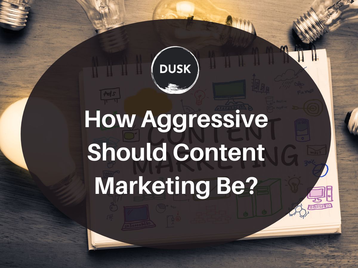 How Aggressive Should Content Marketing Be? | DUSK Digital