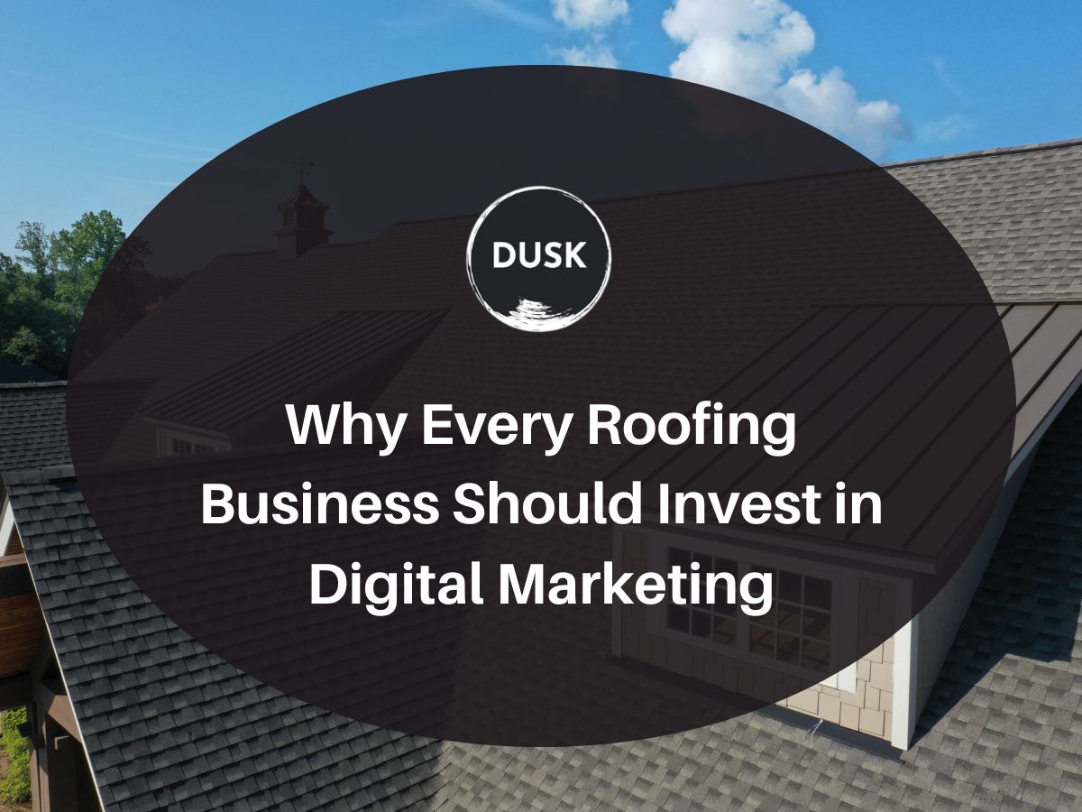 Why Every Roofing Business Should Invest in Digital Marketing | DUSK ...