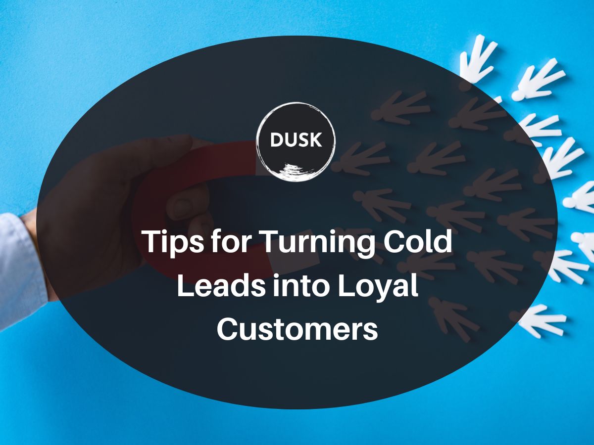Tips for Turning Cold Leads into Loyal Customers | DUSK Digital